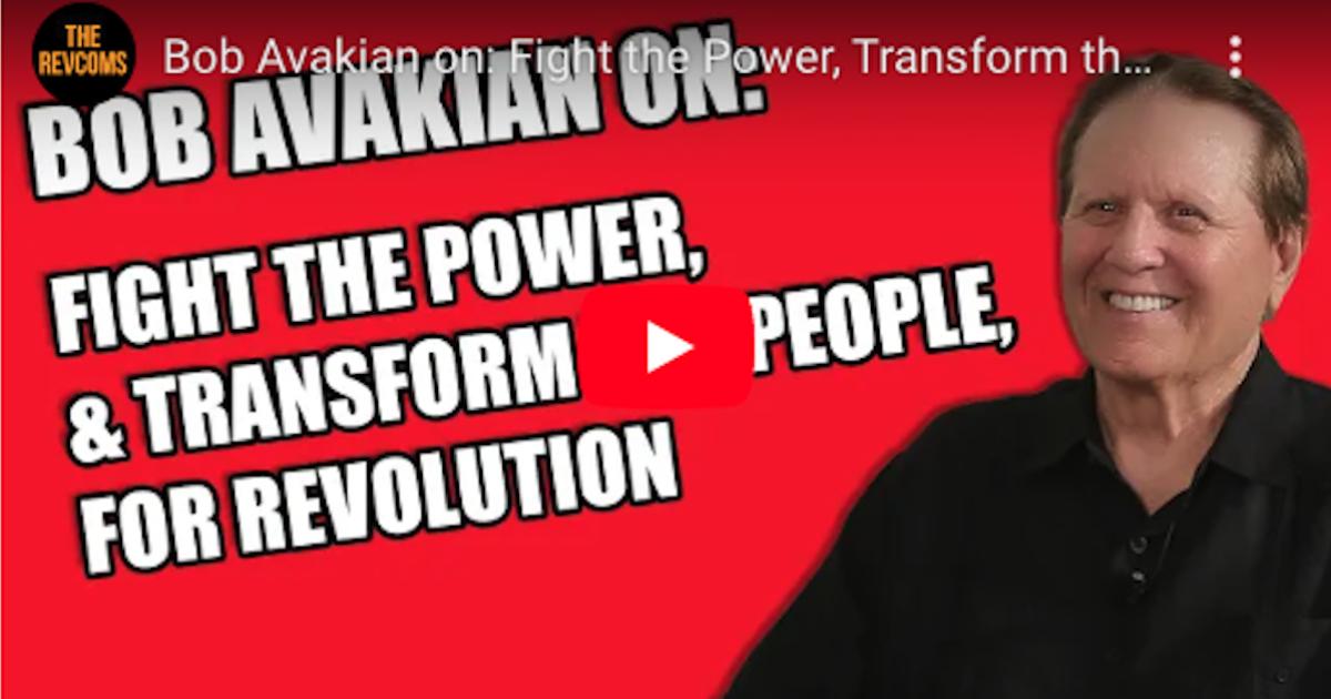 Bob Avakian on: Fight the Power, and Transform the People, For ...