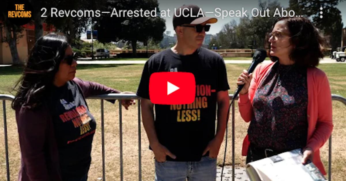 Two Revcoms—Arrested at UCLA—Speak Out About the Anti-Genocide Student Uprising & Repression ...
