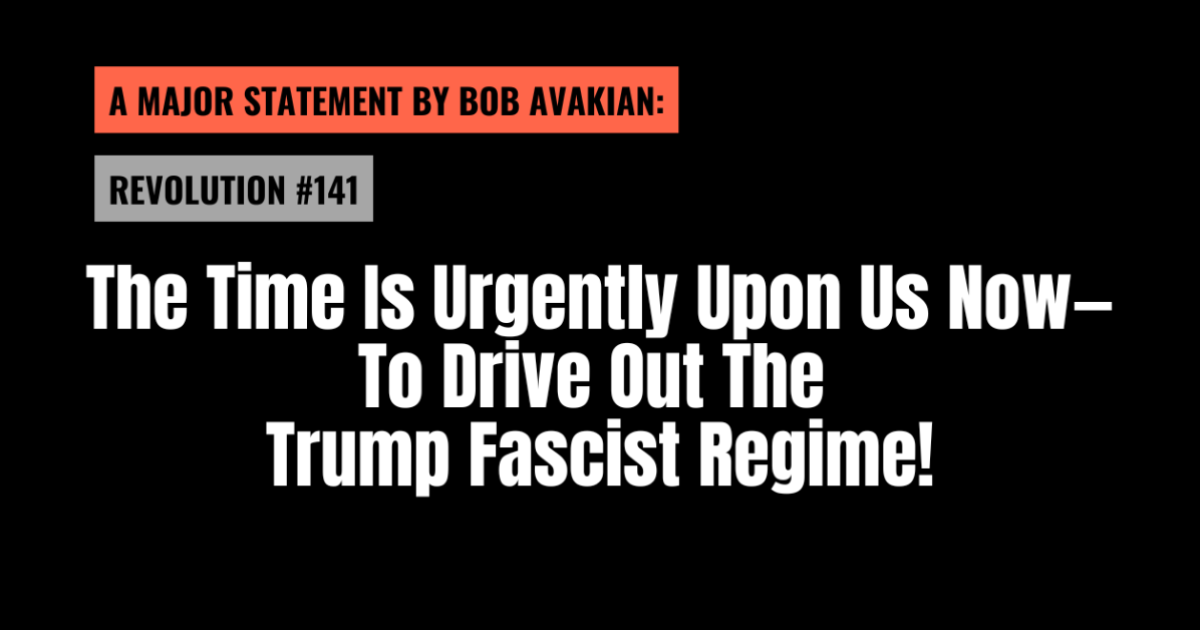 A MAJOR STATEMENT BY BOB AVAKIANREVOLUTION #141:The Time Is Urgently ...